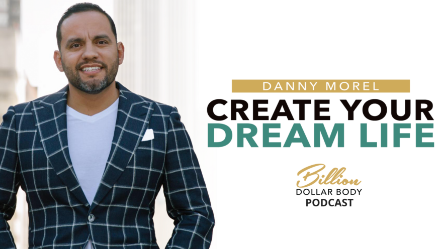 Create Your Dream Life with Danny Morel - The Billion Dollar Body